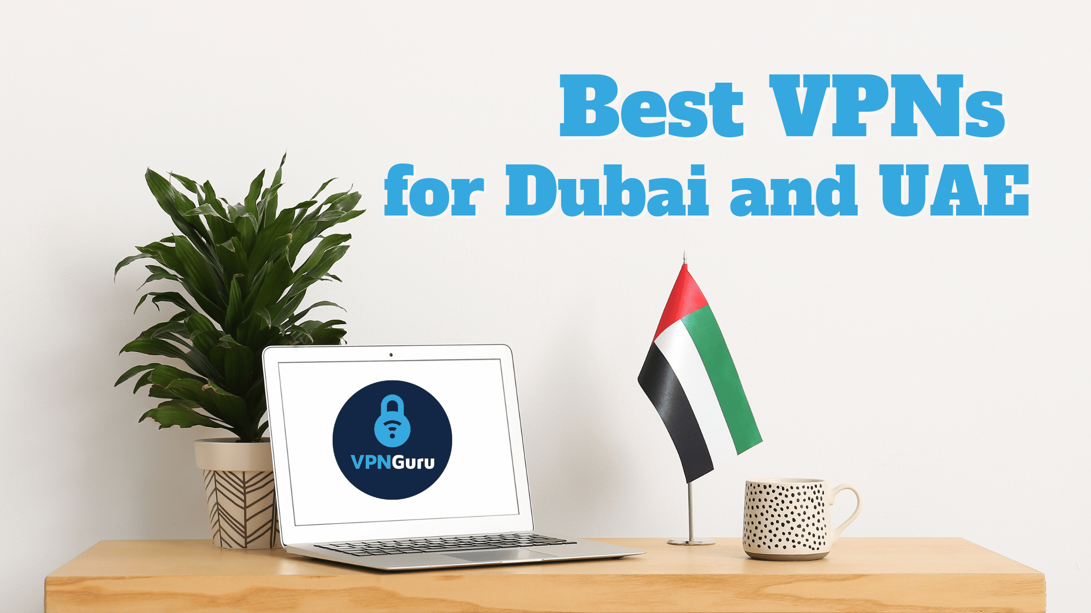Best VPN in UAE and Dubai in 2023 - VPNGuru